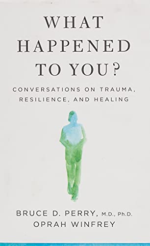 What Happened to You?: Conversations on Trauma, Resilience, and Healing ...