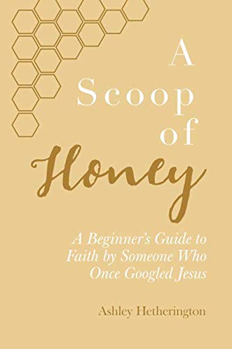 A Scoop Of Honey: A Beginner's Guide To Faith by Someone Who Once ...