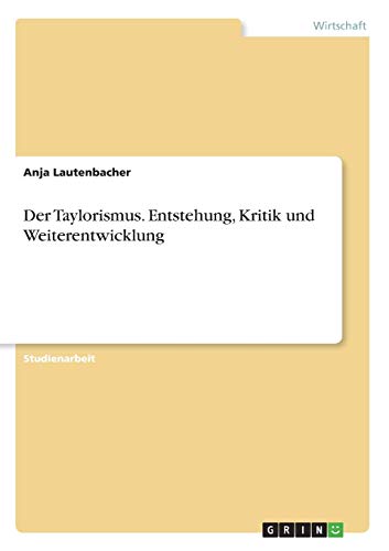 Der Taylorismus. Entstehung, Kritik und Weiterentwicklung ...