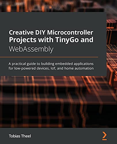 Creative DIY Microcontroller Projects with TinyGo and WebAssembly: A ...