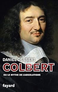 Colbert ou le mythe de l'absolutisme - Daniel Dessert - Babelio