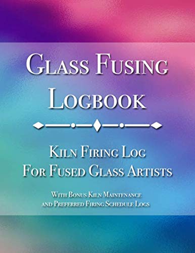 Glass Fusing Logbook: Kiln Firing Log for Fused Glass Artists - With ...