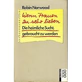 Wenn Frauen zu sehr lieben: Die heimliche Sucht, gebraucht zu werden : Norwood, Robin, Hedinger ...