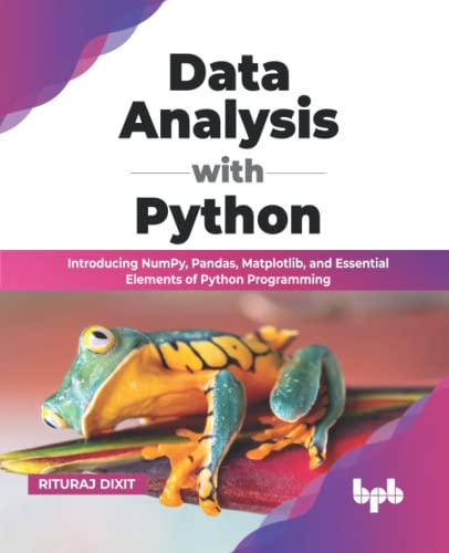 Data Analysis with Python: Introducing NumPy, Pandas, Matplotlib, and Essential Elements of ...