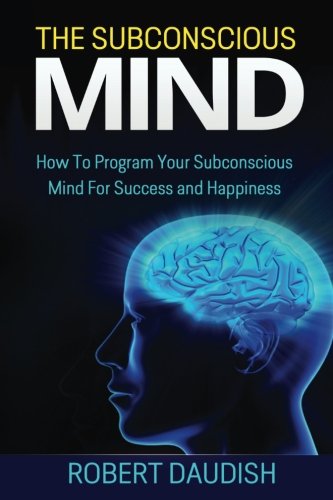 The Subconscious Mind: How To Program Your Subconscious Mind For Success and Happiness: Volume 1 ...