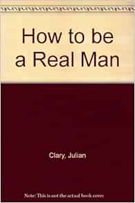 How to be a Real Man: Amazon.co.uk: Clary, Julian, etc., Leigh, Mark ...