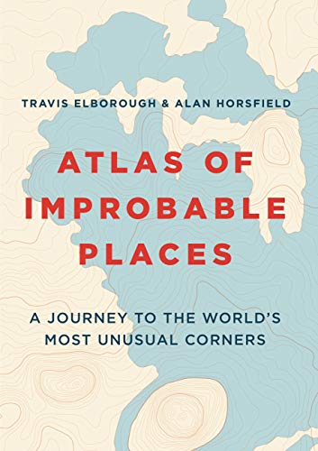 Atlas of Improbable Places: A Journey to the World's Most Unusual ...