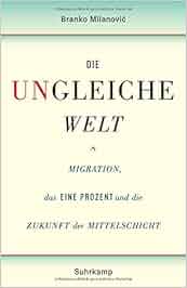 Die ungleiche Welt: Migration, das Eine Prozent und die Zukunft der ...
