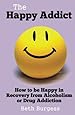 The Happy Addict: How to be Happy in Recovery from Alcoholism or Drug ...