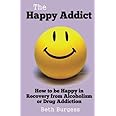 The Happy Addict: How to be Happy in Recovery from Alcoholism or Drug ...