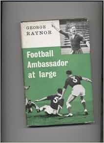 Football ambassador at large: Amazon.co.uk: George Raynor: Books