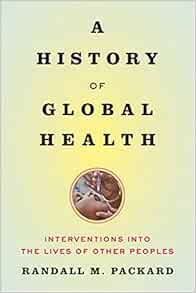 A History of Global Health: Interventions into the Lives of Other ...
