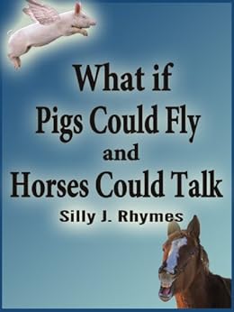 What if Pigs Could Fly and Horses Could Talk: Silly and Fun Rhymes That ...