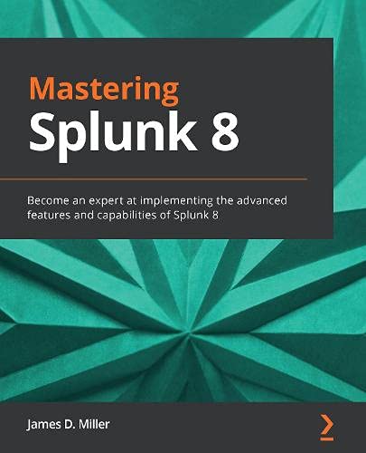 Mastering Splunk 8: Become an expert at implementing the advanced ...