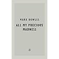 All My Precious Madness: Amazon.co.uk: Mark Bowles: 9781913111564: Books