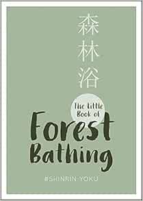 The Little Book of Forest Bathing: Find Peace and Happiness with the ...