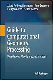 Guide to Computational Geometry Processing: Foundations, Algorithms, and Methods : Bærentzen, J ...