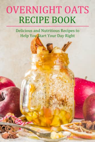 Overnight Oats Recipe Book: Delicious and Nutritious Recipes to Help ...