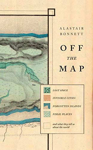Off the Map: Lost Spaces, Invisible Cities, Forgotten Islands, Feral ...