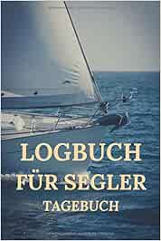 Logbuch für Segler Tagebuch: Bordbuch & Seemeilenbuch für die nächste ...