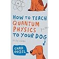 How to Teach Quantum Physics to Your Dog: Amazon.co.uk: Orzel, Chad ...