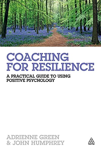 Coaching for Resilience: A Practical Guide to Using Positive Psychology ...