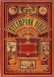 The Steampunk Bible: An Illustrated Guide to the World of Imaginary ...