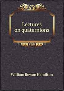 Lectures on quaternions: Amazon.co.uk: William Rowan Hamilton ...