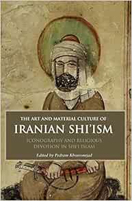 The Art and Material Culture of Iranian Shi'ism: Iconography and ...