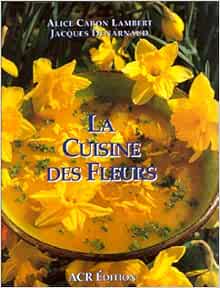 La Cuisine des fleurs : Caron-Lambert, Alice, Denarnaud, Jacques ...