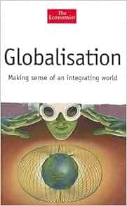Globalisation: Making Sense of an Integrating World: Reasons, Effects ...