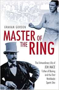 Master of the Ring: The Extraordinary Life of Jem Mace Father of Boxing ...