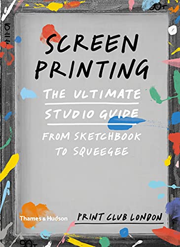 Screenprinting: The Ultimate Studio Guide from Sketchbook to Squeegee ...