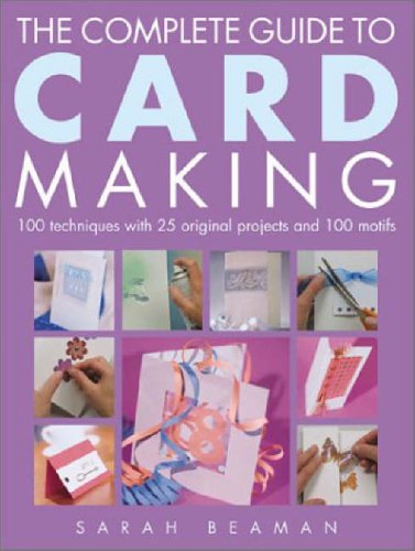 COMPLETE GUIDE TO CARD MAKING: 100 Techniques With 25 Original Projects ...