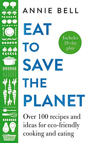 Eat to Save the Planet: Over 100 Recipes and Ideas for Eco-Friendly ...
