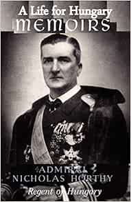 A Life for Hungary: Memoirs of Admiral Nicholas Horthy Regent of ...