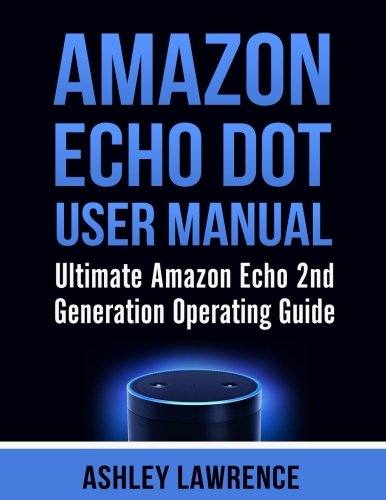 Amazon Echo Dot User Manual: Ultimate Amazon Echo 2nd Generation ...