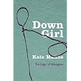 Down Girl: The Logic of Misogyny : Manne, Kate: Amazon.de: Bücher