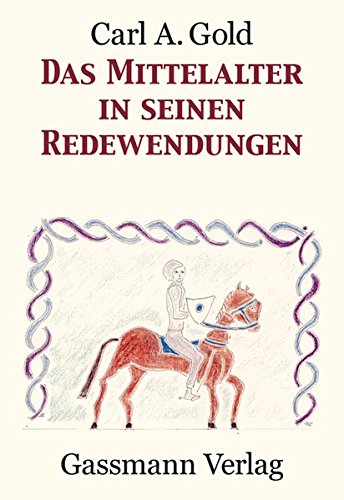 Das Mittelalter in seinen Redewendungen : Gold, Carl A, Gold, Carl A ...
