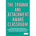 The Trauma and Attachment-Aware Classroom: A Practical Guide to ...