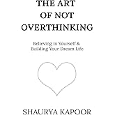 The Art of Not Overthinking : Believing in Yourself and Building Your ...