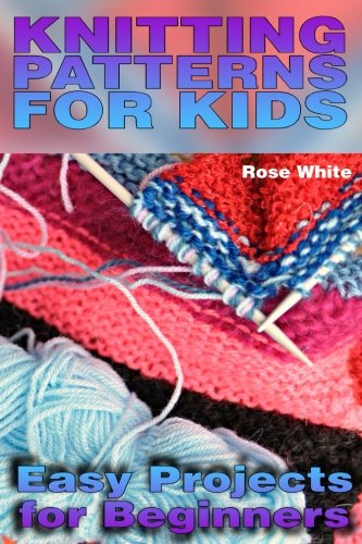 Knitting Patterns for Kids: Easy Projects for Beginners: (Knitting ...