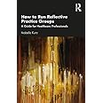 How to Run Reflective Practice Groups: A Guide for Healthcare Professionals : Kurtz, Arabella ...