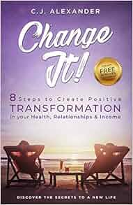 Change It: 8 Steps to Create Positive Transformation in Your Health ...