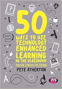 50 Ways to Use Technology Enhanced Learning in the Classroom: Practical ...
