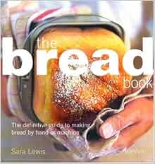The Bread Book: The Definitive Guide to Making Bread by Hand or Machine ...
