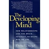 The Developing Mind, Second Edition: How Relationships and the Brain Interact to Shape Who We ...