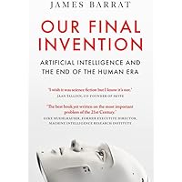 Our Final Invention: Artificial Intelligence and the End of the Human ...
