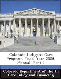 Buy Colorado Indigent Care Program Fiscal Year 2008, Manual, Part 1 ...