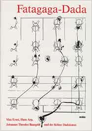 Fatagaga-Dada. Max Ernst, Hans Arp, Johannes Theodor Baargeld und der ...